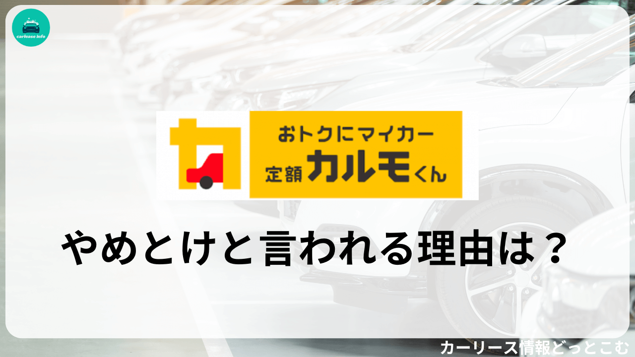 定額カルモくんはやめとけと言われる理由は？【他カーリースとの違いやおすすめな人を解説】 | カーリース情報どっとこむ